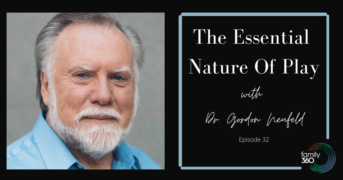 Ep. 32 - Dr. Gordon Neufeld - The Essential Nature Of Play - Family 360 ...