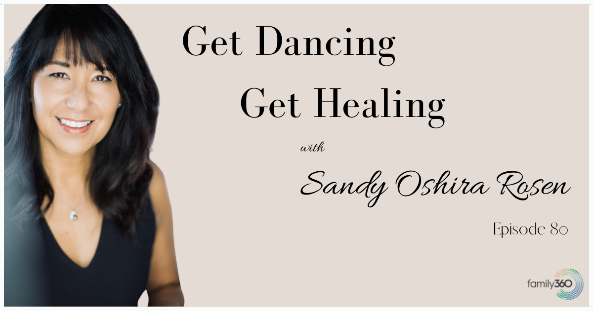 Ep. 80 - Sandy Oshiro Rosen - Get Dancing/Get Healing - Family 360 Podcast